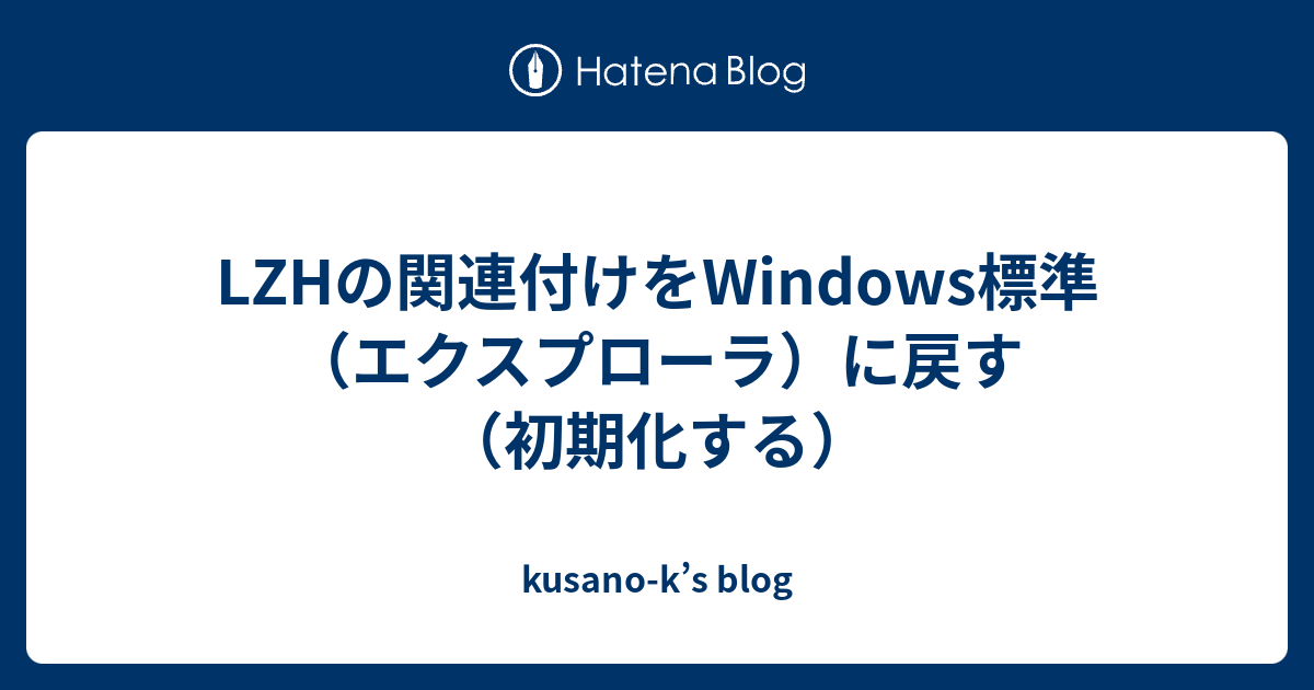 LZHの関連付けをWindows標準（エクスプローラ）に戻す（初期化する） - kusano-k’s blog