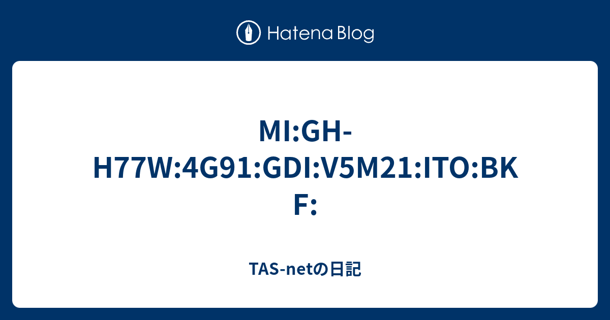 MI:GH-H77W:4G91:GDI:V5M21:ITO:BKF: - TAS-netの日記