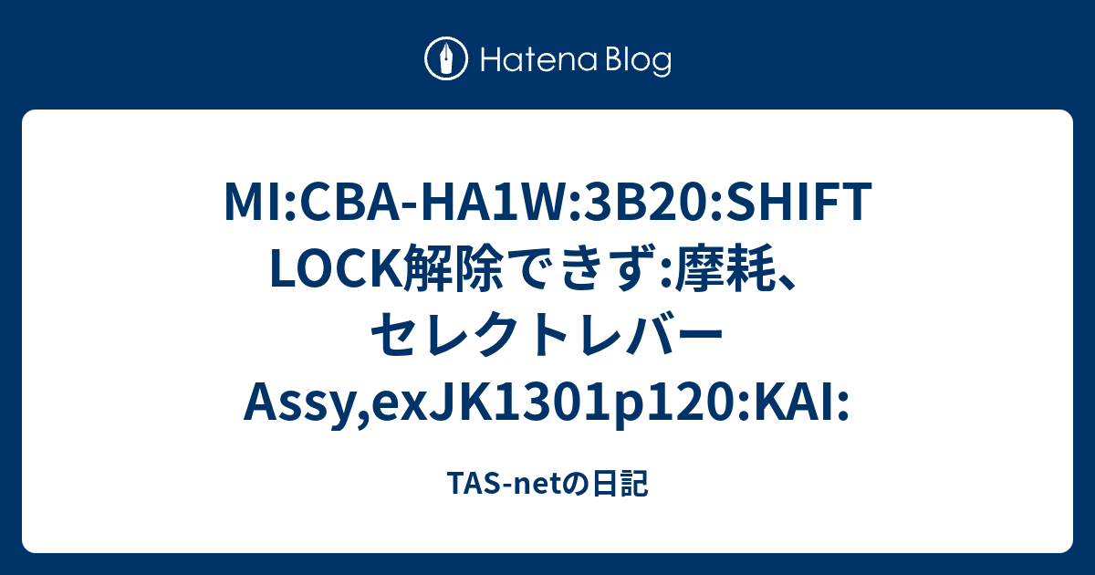 MI:CBA-HA1W:3B20:SHIFT LOCK解除できず:摩耗、セレクトレバーAssy,exJK1301p120:KAI: - TAS ...