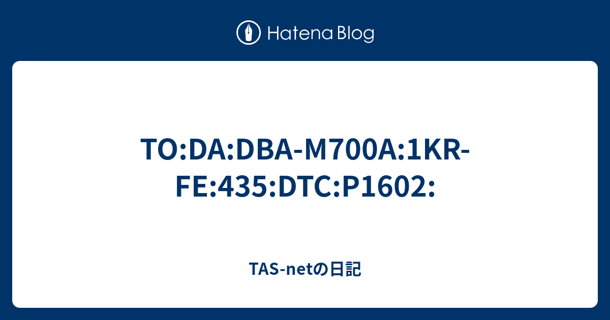 TO:DA:DBA-M700A:1KR-FE:435:DTC:P1602: - TAS-netの日記