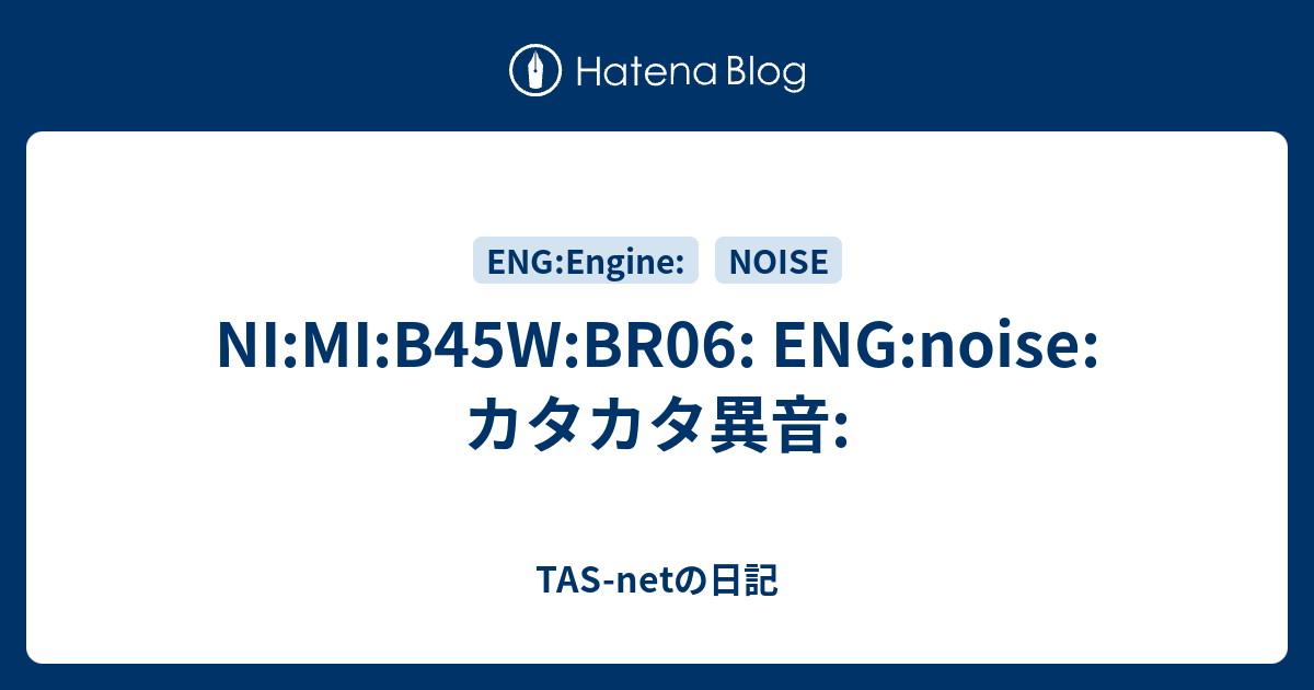 NI:MI:B45W:BR06: ENG:noise:カタカタ異音: - TAS-netの日記