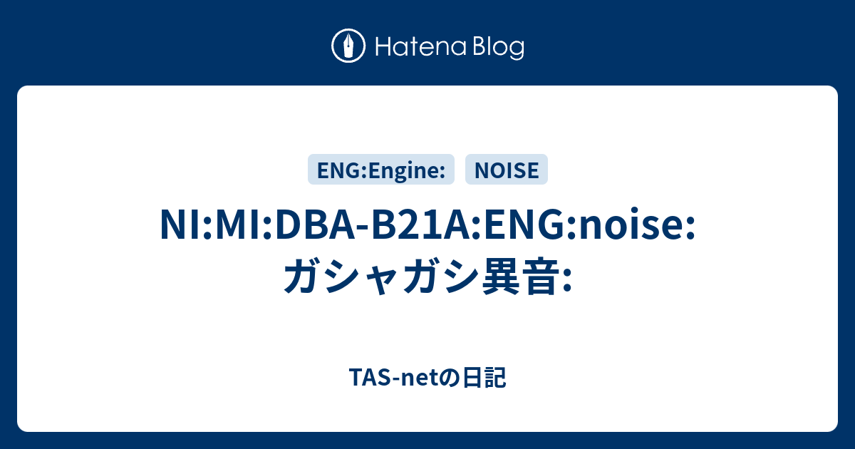 NI:MI:DBA-B21A:ENG:noise:ガシャガシ異音: - TAS-netの日記