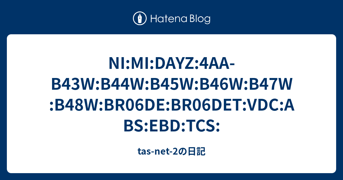 NI:MI:DAYZ:4AA-B43W:B44W:B45W:B46W:B47W:B48W:BR06DE:BR06DET:VDC:ABS:EBD:TCS: - tas-net-2の日記