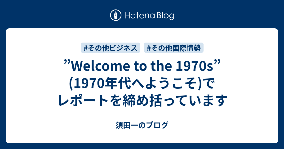 ”Welcome to the 1970s”(1970年代へようこそ)でレポートを締め括っています - 須田一のブログ