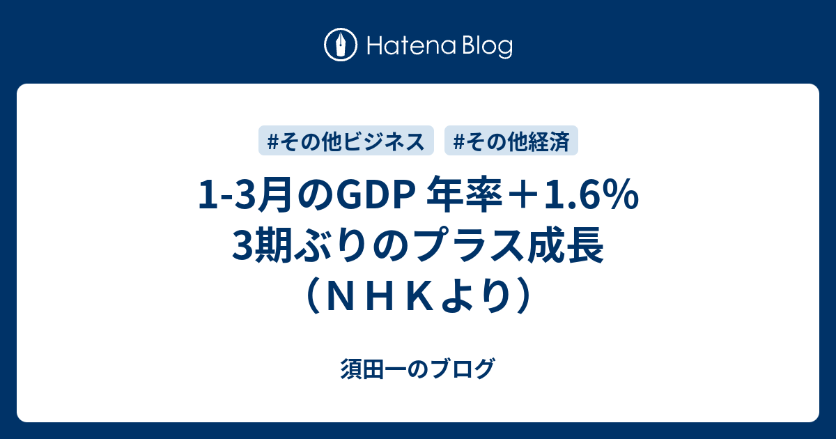 1-3月のGDP 年率＋1.6％ 3期ぶりのプラス成長（NHKより） - 須田一のブログ
