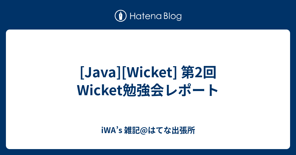 [Java][Wicket] 第2回Wicket勉強会レポート - iWA’s 雑記@はてな出張所