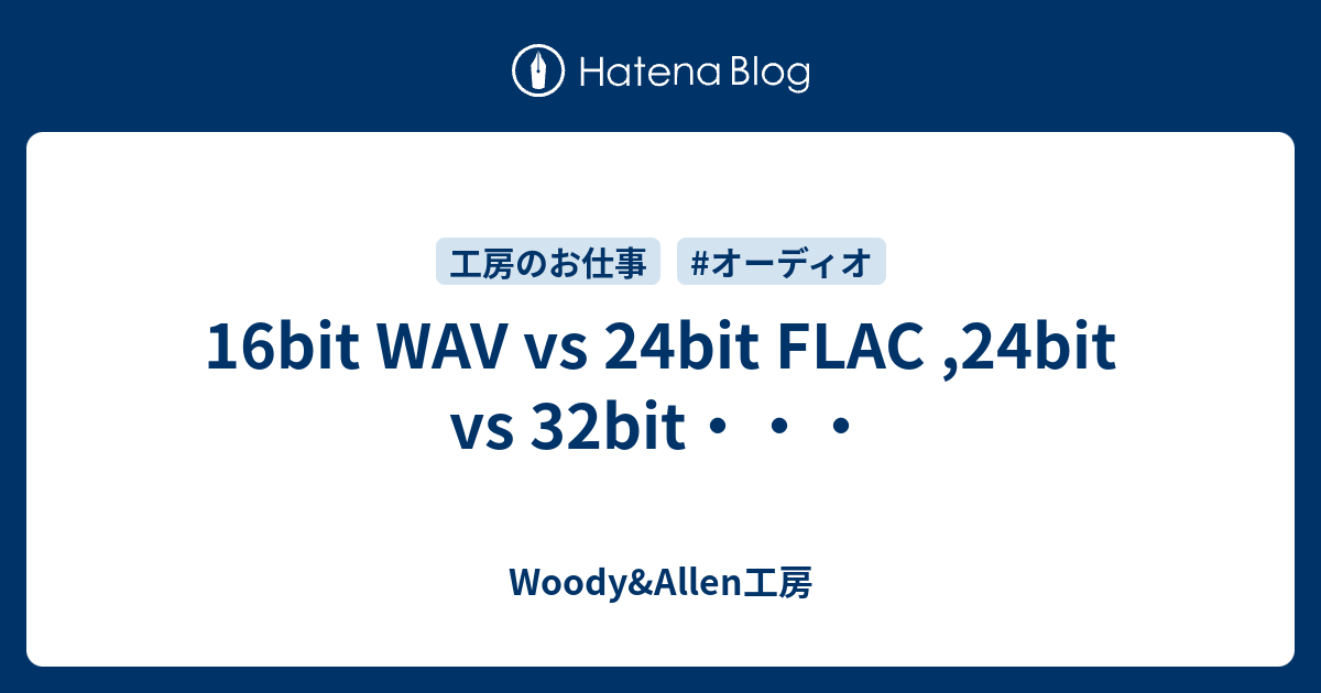 16bit WAV vs 24bit FLAC ,24bit vs 32bit・・・ - Woody&Allen工房