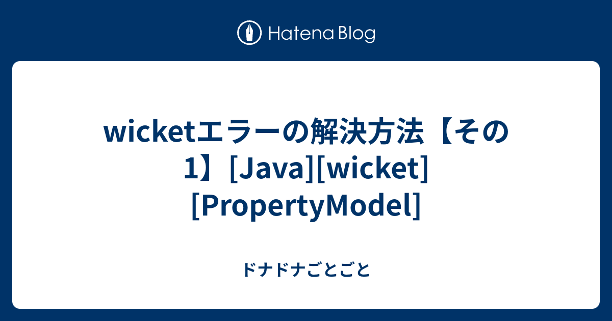 wicketエラーの解決方法【その1】[Java][wicket][PropertyModel] - ドナドナごとごと