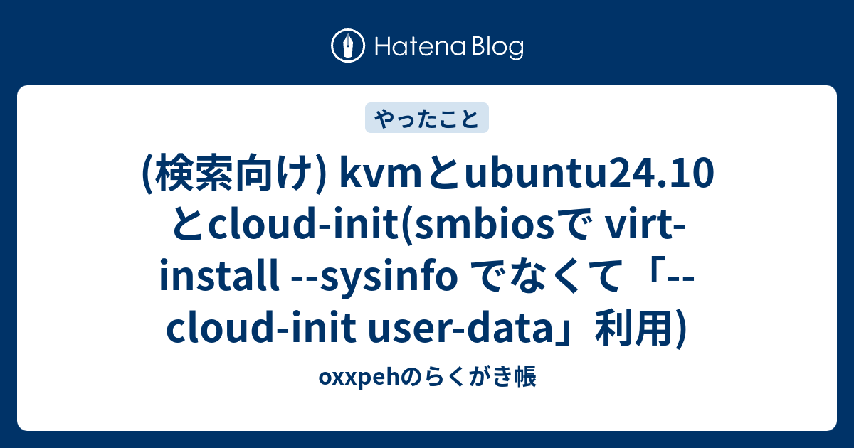 (検索向け) kvmとubuntu24.10 とcloud-init(smbiosで virt-install --sysinfo でなくて「--cloud-init user-data」利用 ...