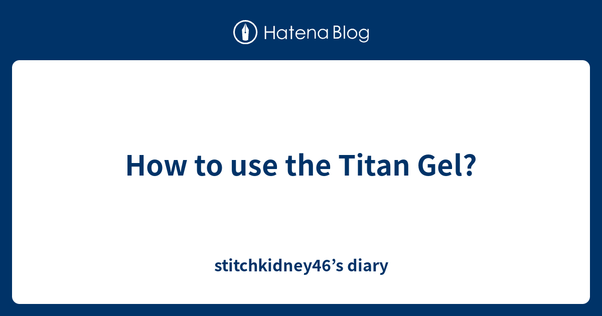 How to use the Titan Gel? - stitchkidney46’s diary
