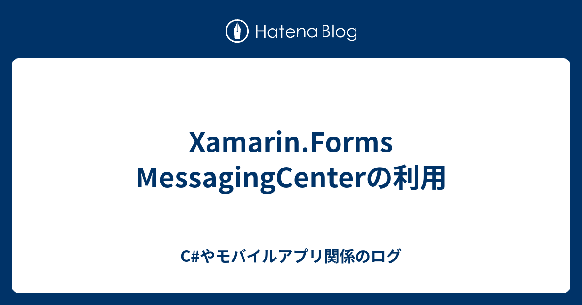 Xamarin.Forms MessagingCenterの利用 - C#やモバイルアプリ関係のログ