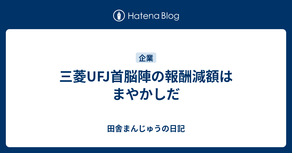 三菱UFJ首脳陣の報酬減額はまやかしだ - 田舎まんじゅうの日記