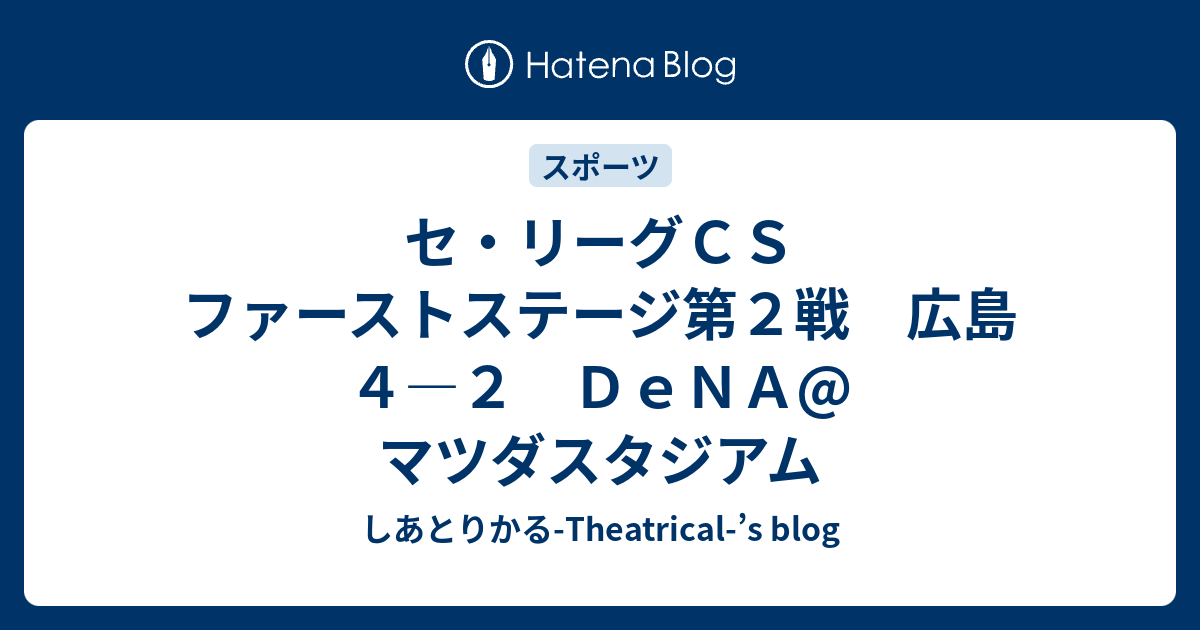 セ・リーグCS ファーストステージ第2戦 広島 4―2 DeNA@マツダスタジアム - しあとりかる-Theatrical-’s blog