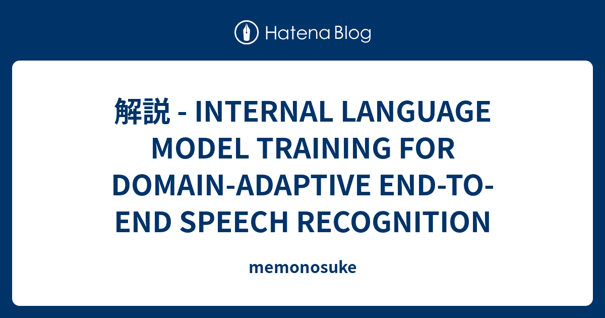 解説 - INTERNAL LANGUAGE MODEL TRAINING FOR DOMAIN-ADAPTIVE END-TO-END SPEECH RECOGNITION - memonosuke