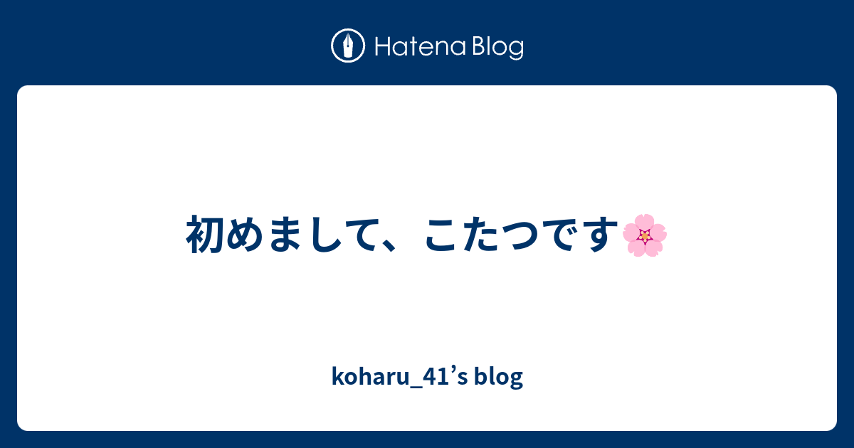 初めまして、こたつです🌸 - koharu_41’s blog