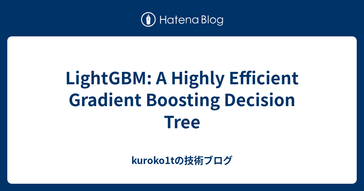 LightGBM: A Highly Efficient Gradient Boosting Decision Tree - kuroko1tの技術ブログ
