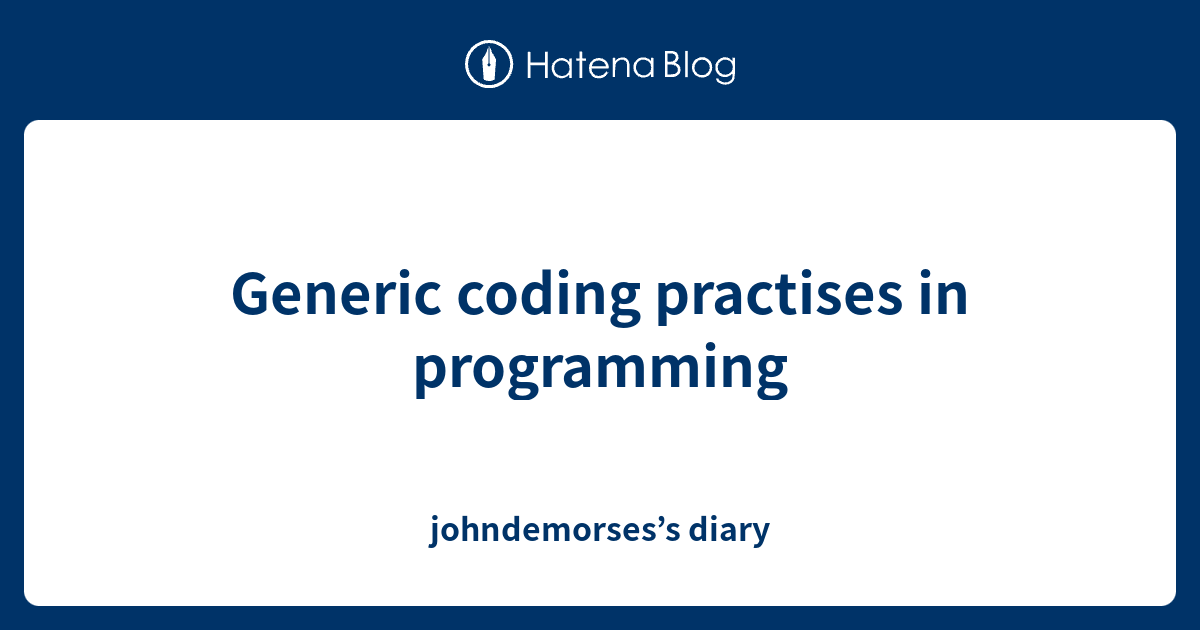Generic coding practises in programming - johndemorses’s diary