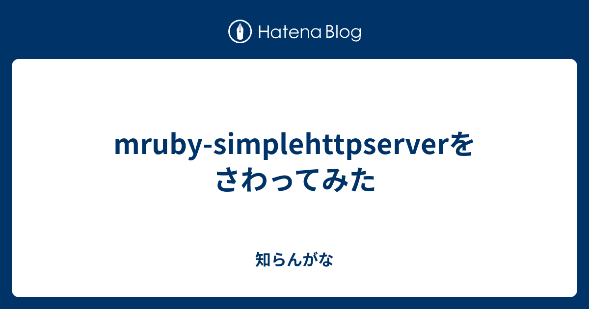mruby-simplehttpserverをさわってみた - 知らんがな