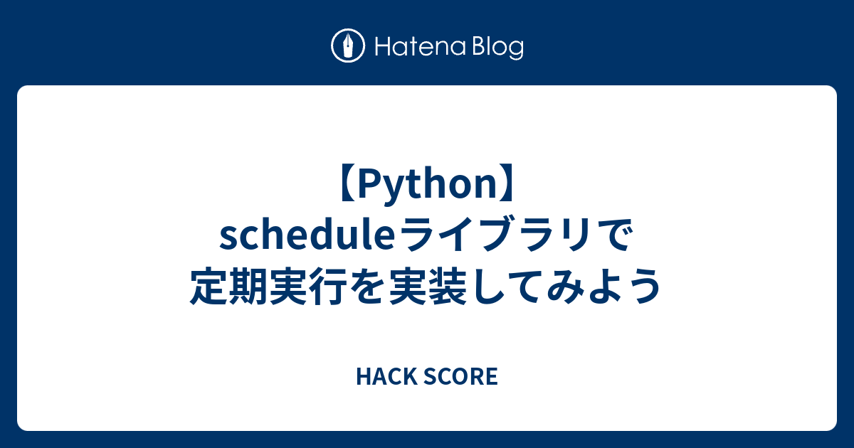 【Python】scheduleライブラリで定期実行を実装してみよう - HACK SCORE
