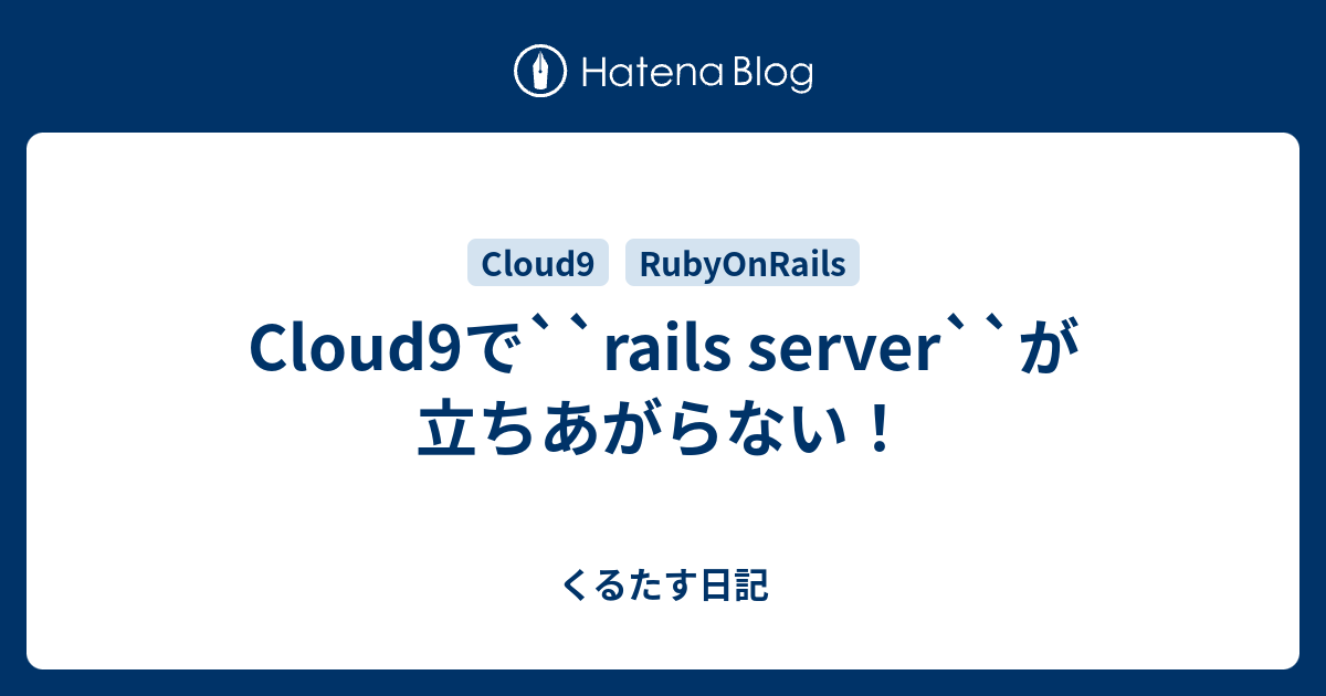 Cloud9で``rails server``が立ちあがらない！ - くるたす日記