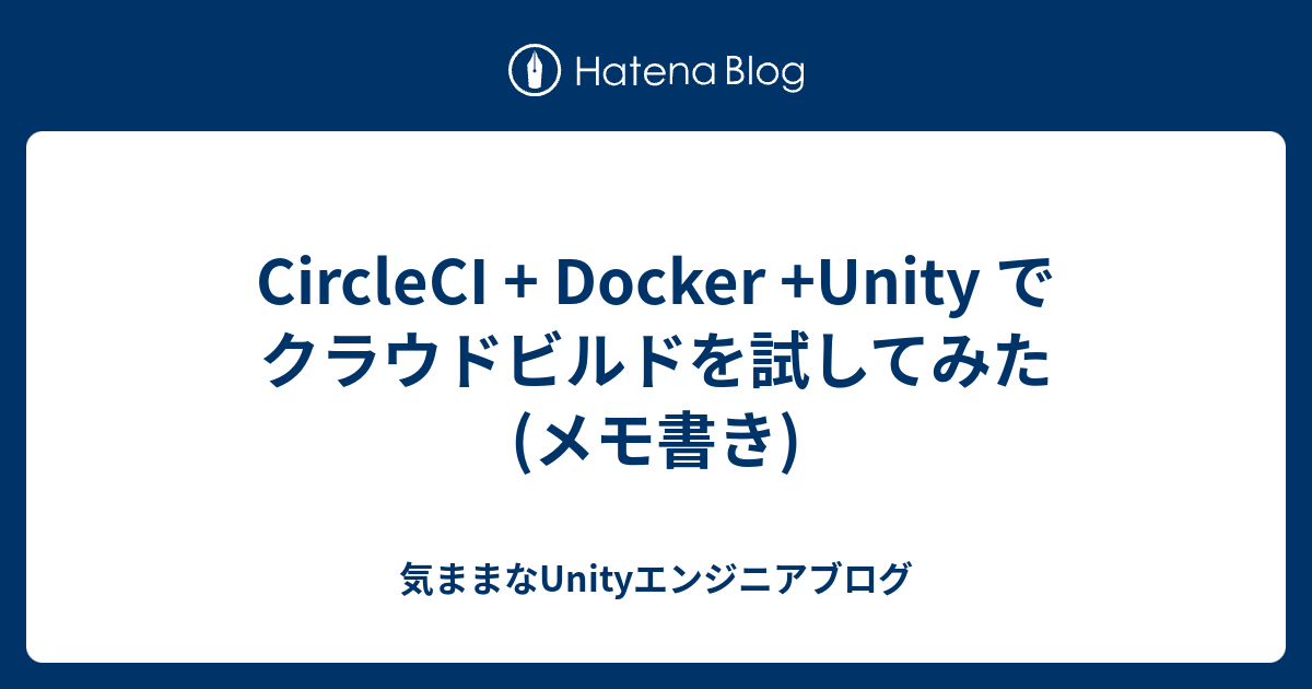 CircleCI + Docker +Unity でクラウドビルドを試してみた(メモ書き) - 気ままなUnityエンジニアブログ