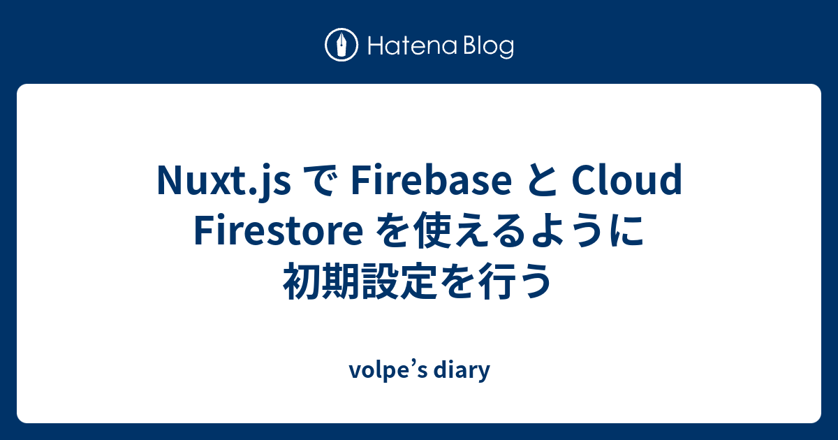 Nuxt.js で Firebase と Cloud Firestore を使えるように初期設定を行う - volpe’s diary