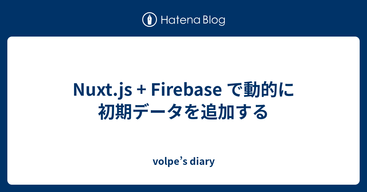 Nuxt.js + Firebase で動的に初期データを追加する - volpe’s diary
