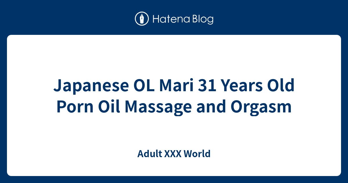 Japanese OL Mari 31 Years Old Porn Oil Massage and Orgasm - Adult XXX World