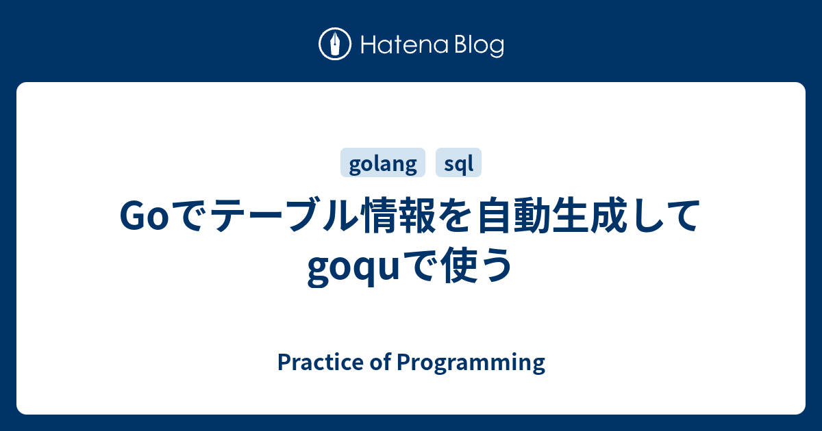 SQLクエリビルダーgoquの利便性向上のためのinformation_schemaからのコード自動生成 - Practice of Programming