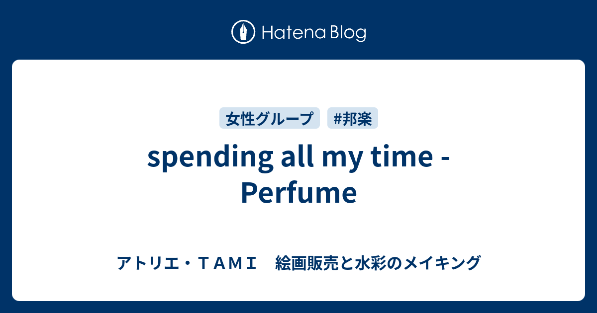 spending all my time - Perfume - アトリエ・TAMI 絵画販売と水彩のメイキング
