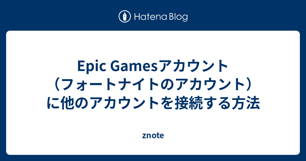 Epic Gamesアカウント（フォートナイトのアカウント）に他のアカウントを接続する方法 - znote