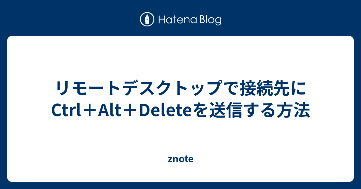 リモートデスクトップで接続先にCtrl＋Alt＋Deleteを送信する方法 - znote