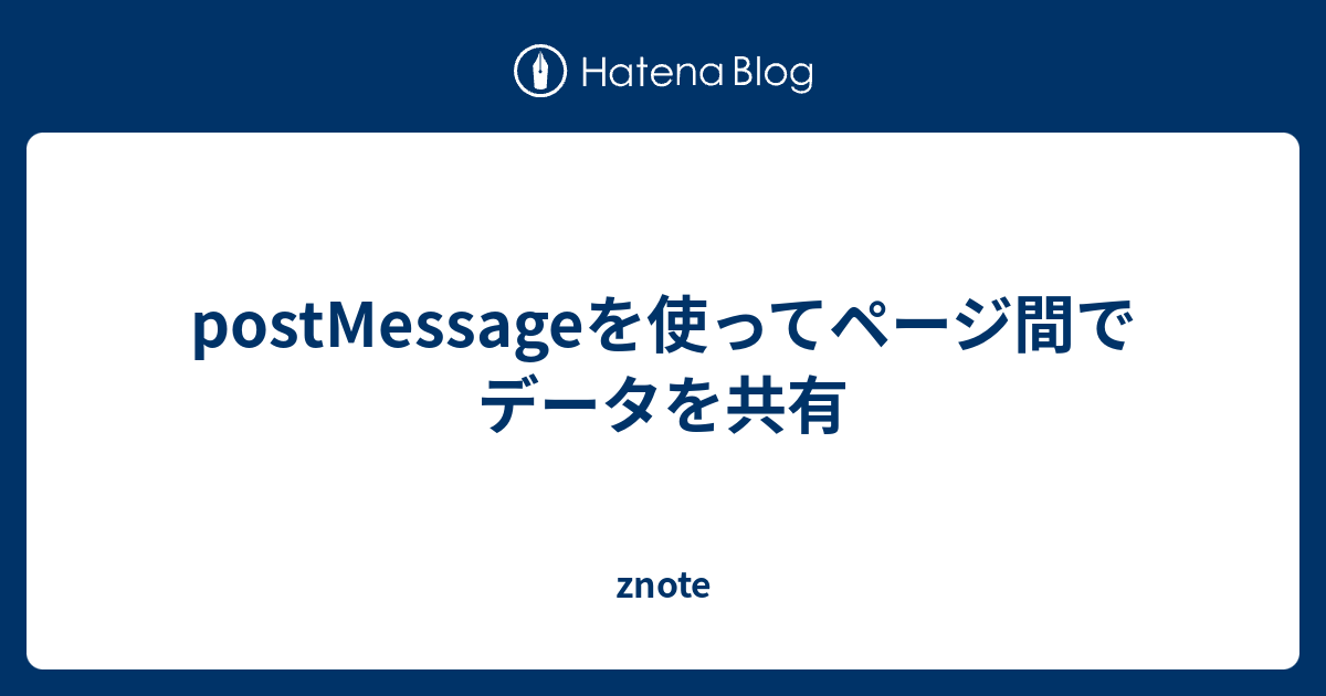postMessageを使ってページ間でデータを共有 - znote
