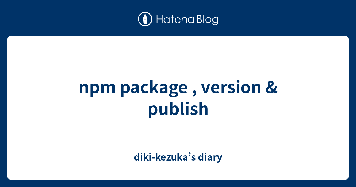 npm package , version & publish - diki-kezuka’s diary
