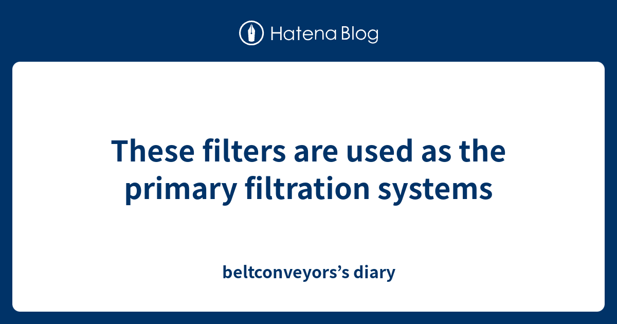 These filters are used as the primary filtration systems ...