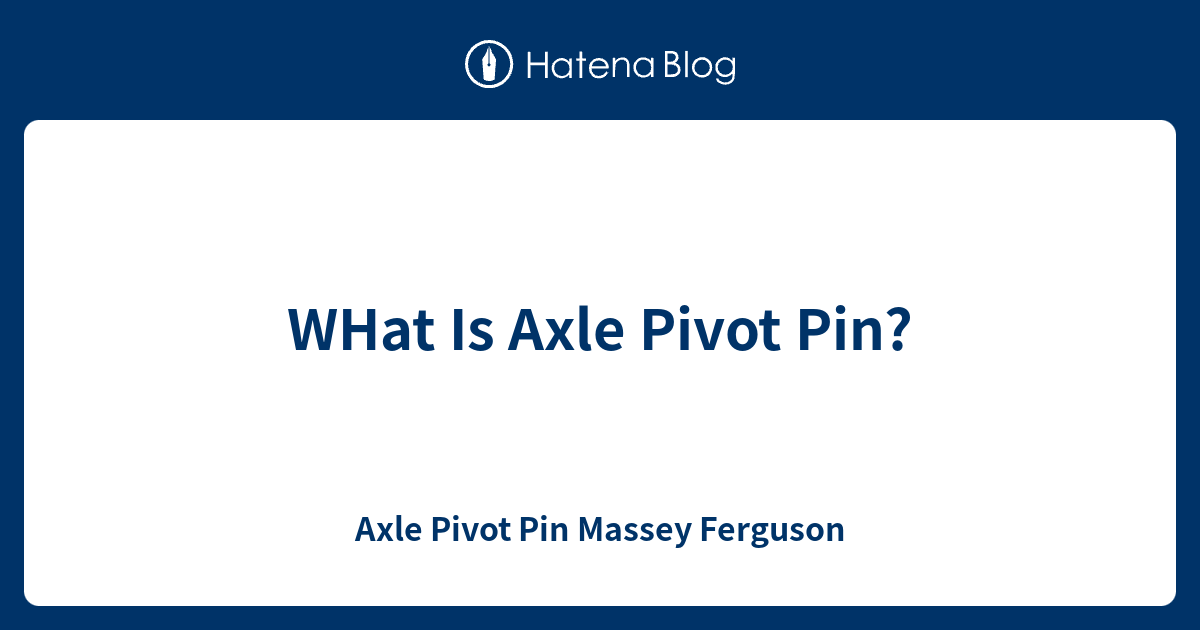 WHat Is Axle Pivot Pin? - Axle Pivot Pin Massey Ferguson