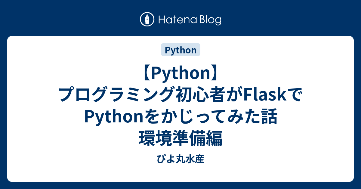 【Python】プログラミング初心者がFlaskでPythonをかじってみた話 環境準備編 - ぴよ丸水産