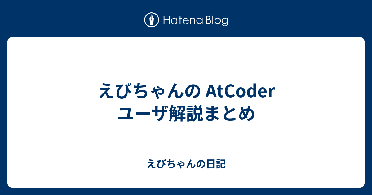 えびちゃんの Atcoder ユーザ解説まとめ えびちゃんの日記 