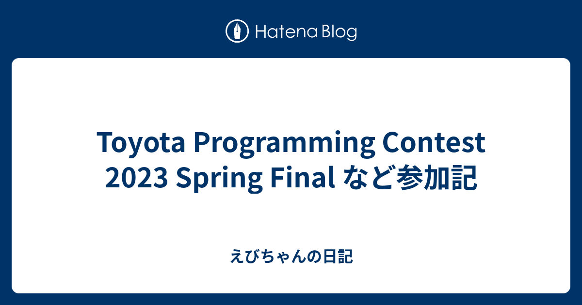 Toyota Programming Contest 2023 Spring Final など参加記 - えびちゃんの日記