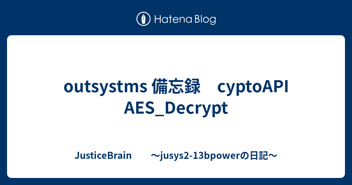 outsystms 備忘録 cyptoAPI AES_Decrypt - JusticeBrain ～jusys2-13bpowerの日記～