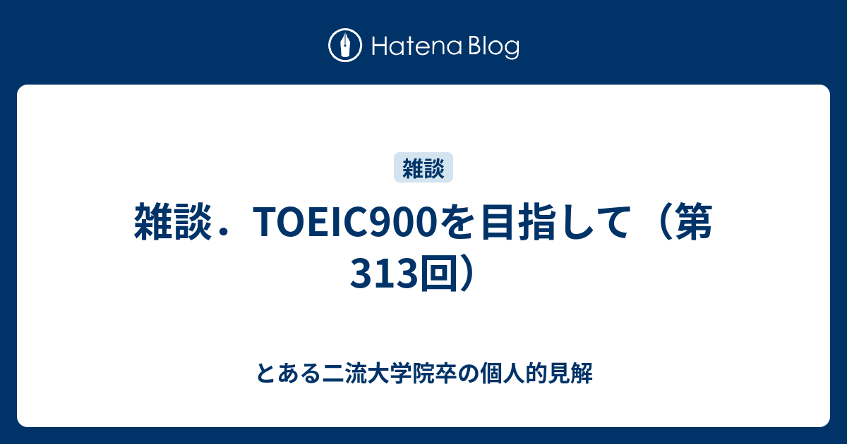 雑談．TOEIC900を目指して（第313回） - とある二流大学院卒の個人的見解
