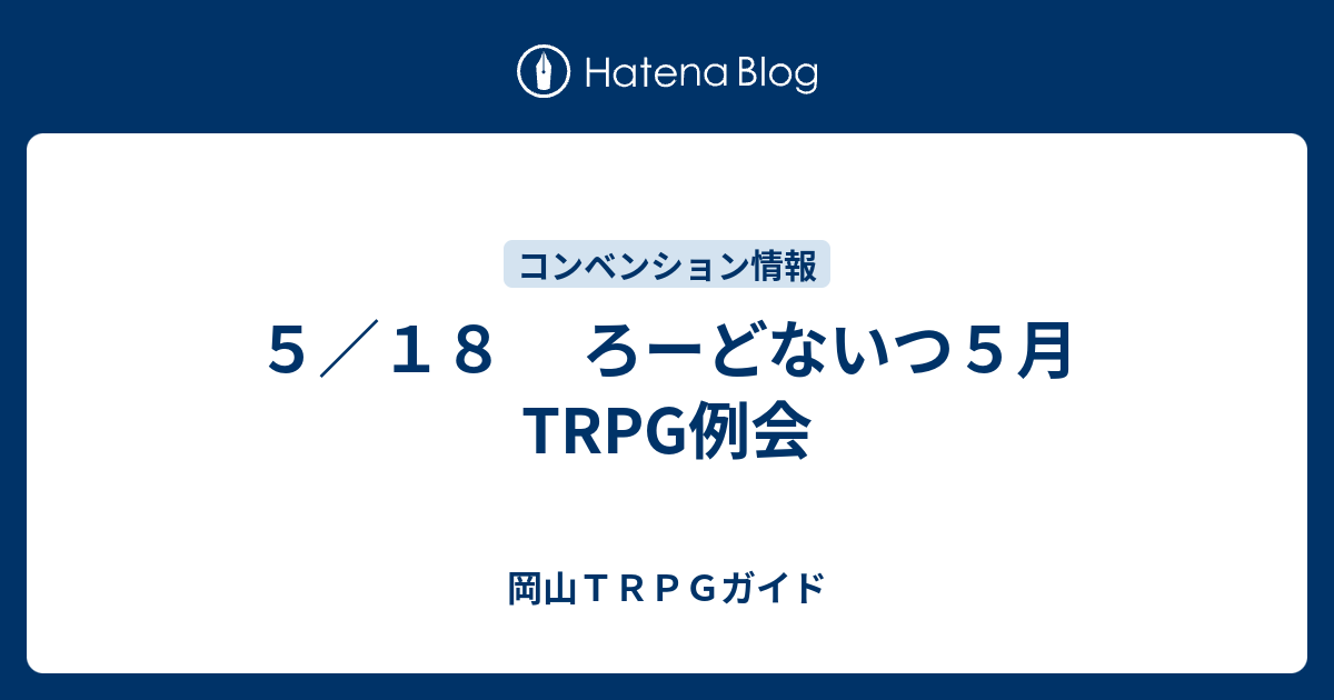 5／18 ろーどないつ5月TRPG例会 - 岡山TRPGガイド