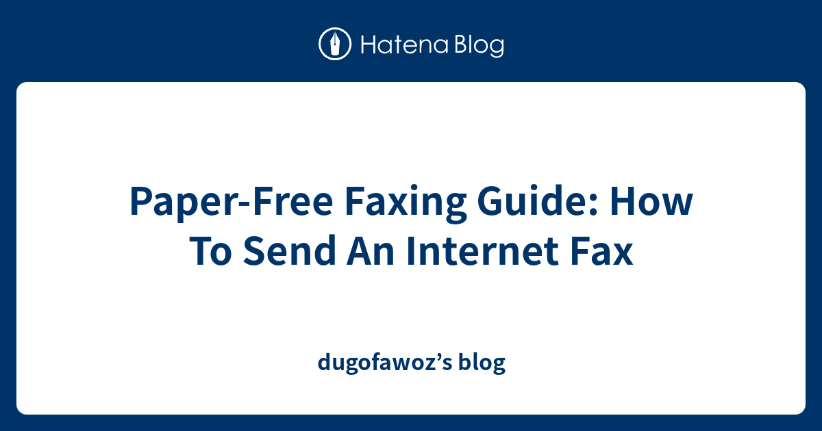Paper-Free Faxing Guide: How To Send An Internet Fax - dugofawoz’s blog