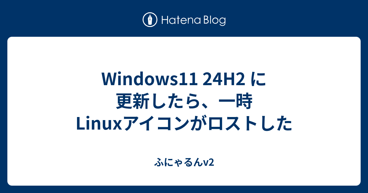 Windows11 24H2 に更新したら、一時Linuxアイコンがロストした - ふにゃるんv2