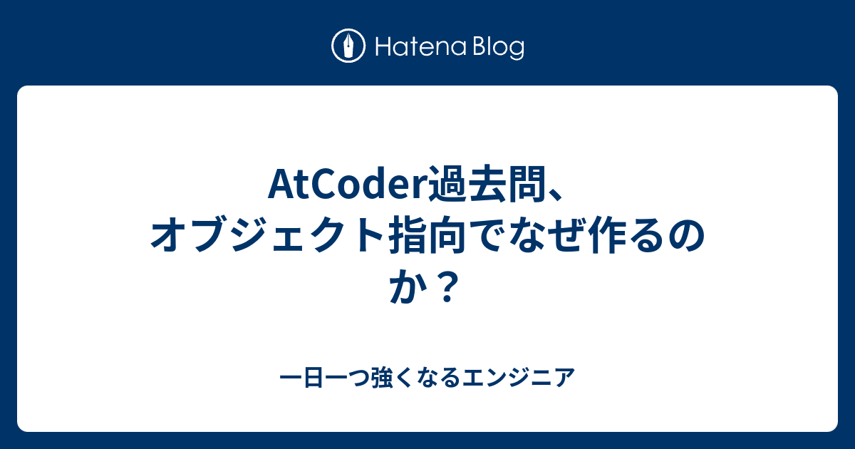 Atcoder過去問、オブジェクト指向でなぜ作るのか？ 一日一つ強くなるエンジニア