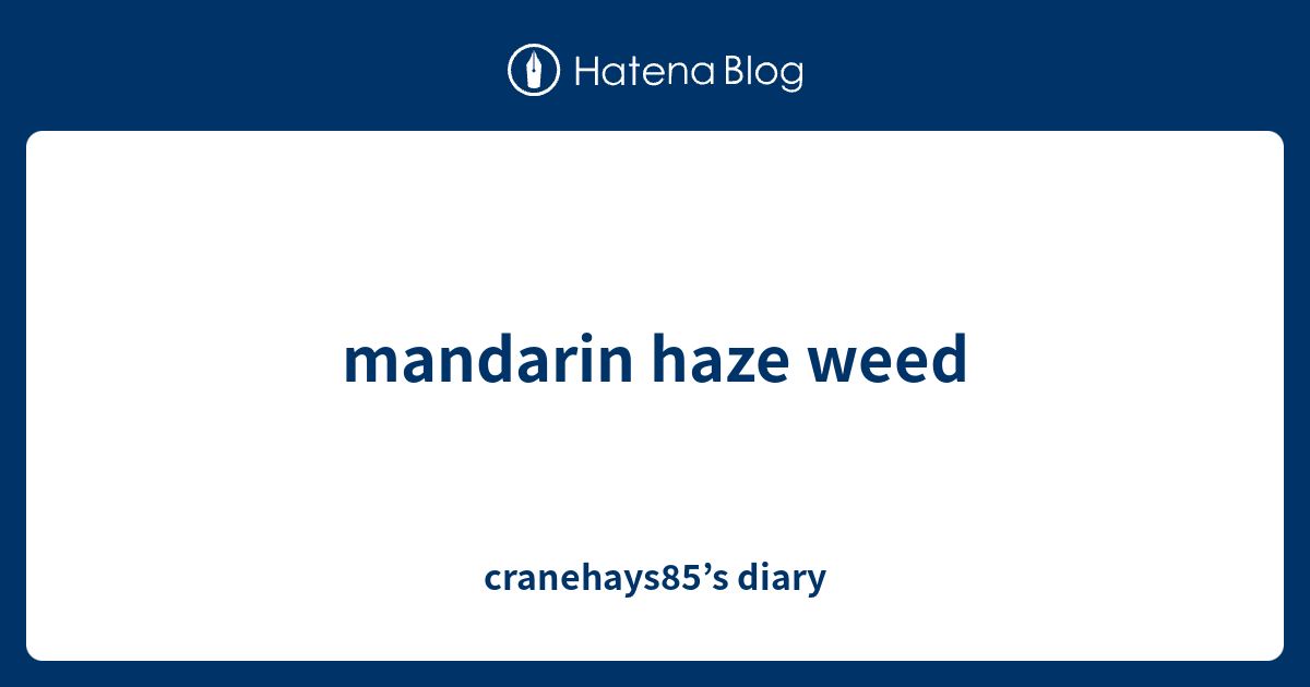 mandarin haze weed - cranehays85’s diary