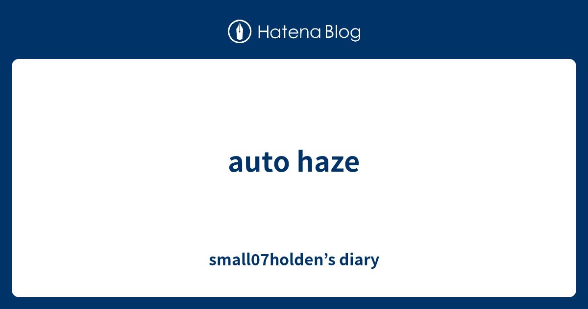 auto haze - small07holden’s diary