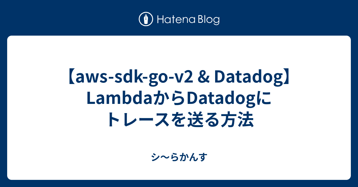 【aws-sdk-go-v2 & Datadog】LambdaからDatadogにトレースを送る方法 - シ〜らかんす