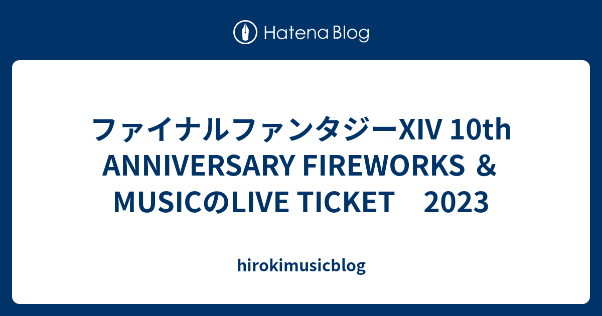 ファイナルファンタジーXIV 10th ANNIVERSARY FIREWORKS ＆ MUSICのLIVE TICKET 2023 - hirokimusicblog