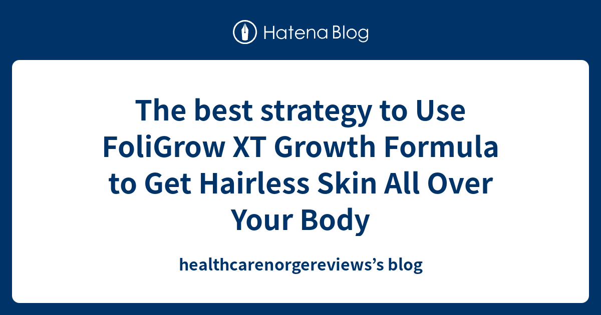 The best strategy to Use FoliGrow XT Growth Formula to Get Hairless ...